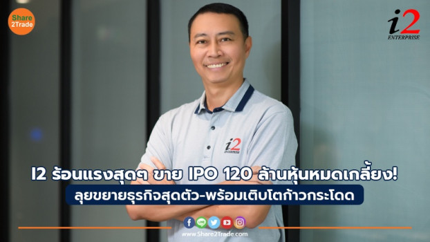 I2 ร้อนแรงสุดๆ ขาย IPO 120 ล้านหุ้นหมดเกลี้ยง! ลุยขยายธุรกิจสุดตัว - พร้อมเติบโตก้าวกระโดด ...
